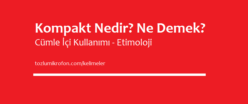 Kompakt Nedir? Ne Demek? Cümle İçi Kullanımı ve Kökeni | Tozlu Mikrofon