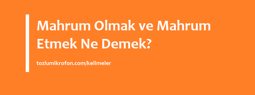 Mahrum Olmak ve Mahrum Etmek Ne Demek? | Tozlu Mikrofon