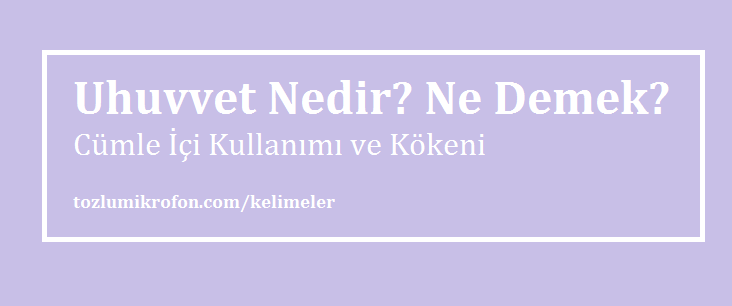 Uhuvvet Nedir? Ne Demek? Cümle İçi Kullanımı ve Kökeni | Tozlu Mikrofon