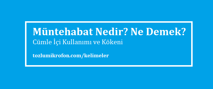 Müntehabat Nedir? Ne Demek? Cümle İçi Kullanımı ve Kökeni? | Tozlu Mikrofon