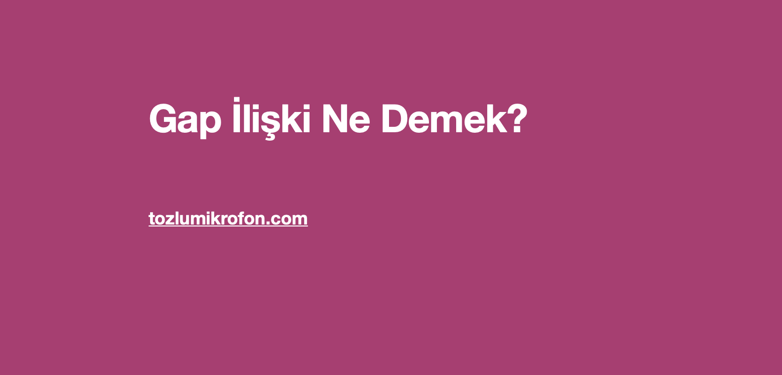 Gap İlişki Ne Demek? | Tozlu Mikrofon